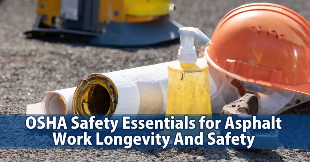 OSHA Safety Essentials For Asphalt Work Longevity And Safety